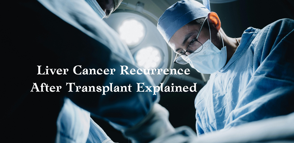 Liver Cancer Recurrence After Transplant Explained