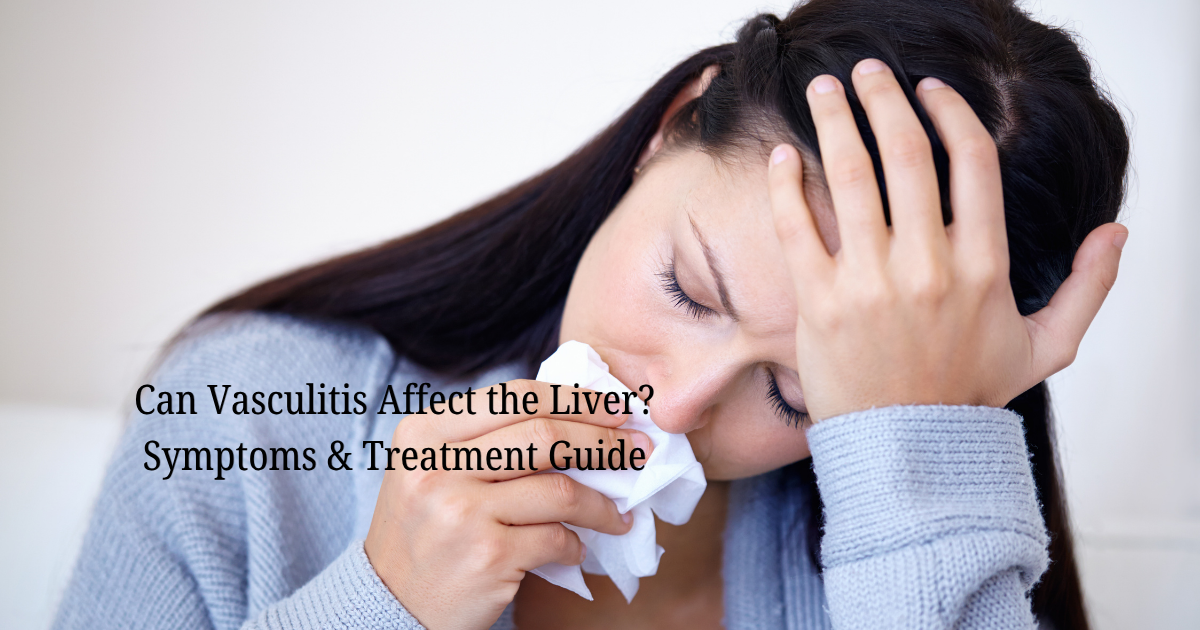 Can Vasculitis Affect the Liver? Symptoms & Treatment Guide